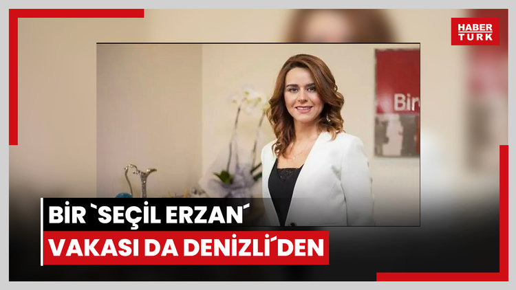 Bir `Seçil Erzan´ vakası da Denizli´den | Video Bir `Seçil Erzan´ vakası da Denizli´den | Video
